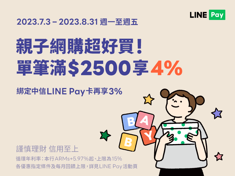 【指定親子品牌官網】 每週一至週五用LINE Pay，單筆滿額享LINE POINTS 4%回饋，綁定中信LINE Pay卡付款再享3%！